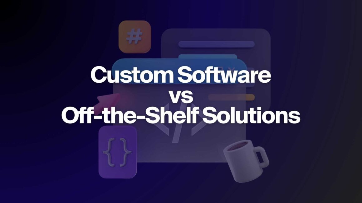 Custom Software vs. Off-the-Shelf Solutions: Which Is Right for You? – Gaurav Tiwari